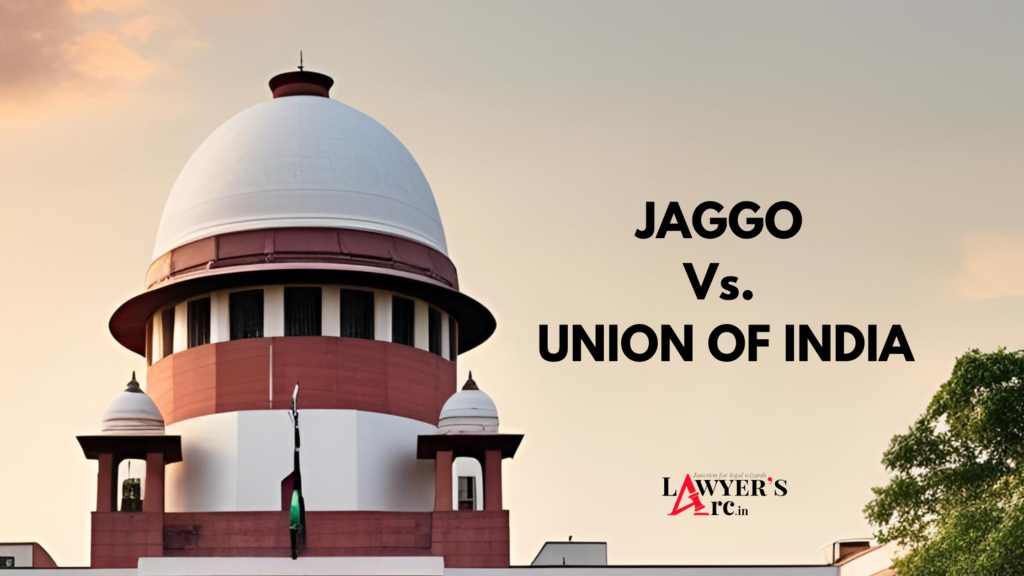 SUPREME COURT'S LANDMARK JUDGMENT IN JAGGO V. UNION OF INDIA RESHAPES ...